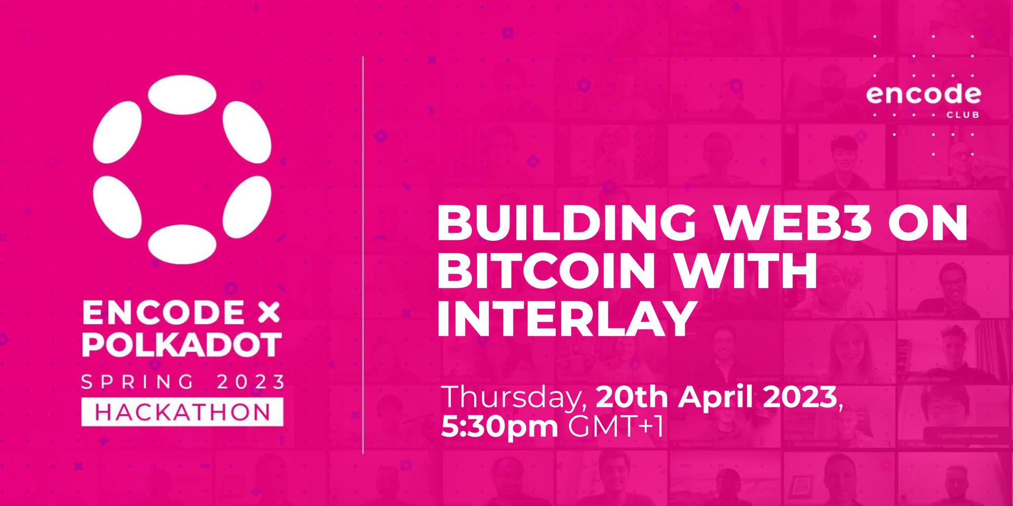Encode x Polkadot Spring 2023 Hackathon: Building Web3 on Bitcoin with Interlay · Luma